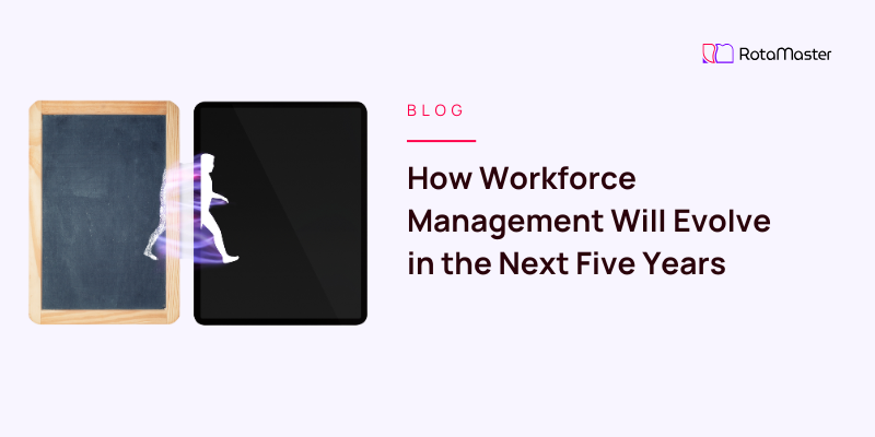 How Workforce Management Will Evolve in the Next Five Years - RotaMaster